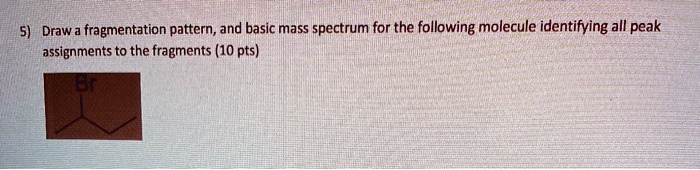 SOLVED: Draw a fragmentation pattern, and basic mass spectrum for the following molecule ...