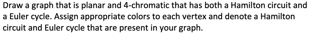 draw a graph that is planar and 4 chromatic that has both a hamilton circuit and a euler cycle ...