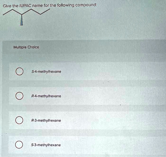 SOLVED: Give the IUPAC name for the following compound: Multiple Choice S-4-methylhexane R-4 ...