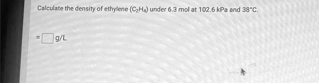 Calculate the density of ethylene (C(2)H(4)) under 6.3mol at 102.6kPa ...