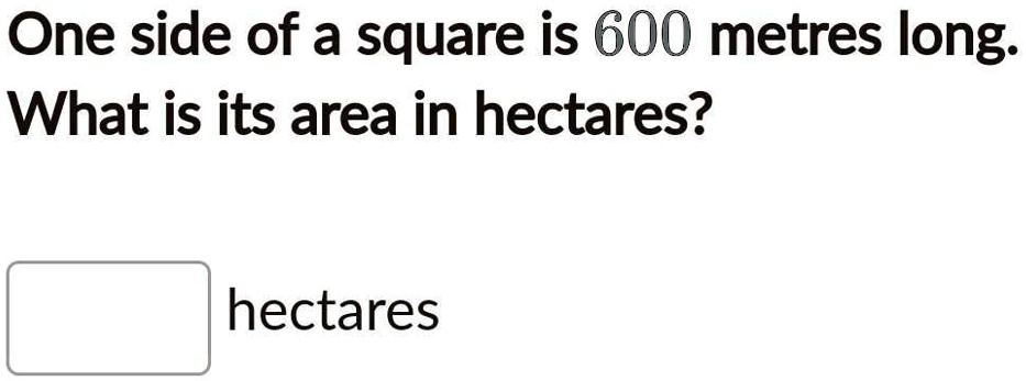 SOLVED: 'one side of the square is 600 M long what is its area in hectares'