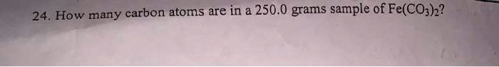 SOLVED: 24. How many carbon atoms are in a 250.0 grams sample of Fe(COs)?