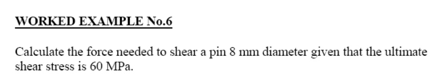 WORKED EXAMPLE No.6 Calculate the force needed to shear a pin 8mm ...