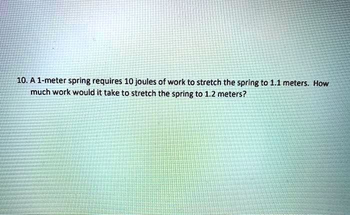 10. A 1-meter spring requires 10 joules of work to stretch the spring ...