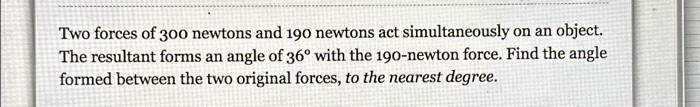 Two forces of 300 newtons and 190 newtons act simultaneously on an ...