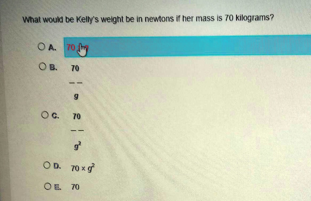 What would be Kelly's weight be in newtons if her mass is 70 kilograms ...