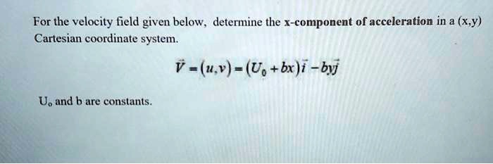 SOLVED: For the velocity field given below, determine the x-component of acceleration in an (xy ...