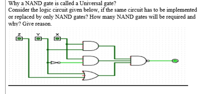 Why a NAND gate is called a Universal gate? Consider the logic circuit given below, if the same ...