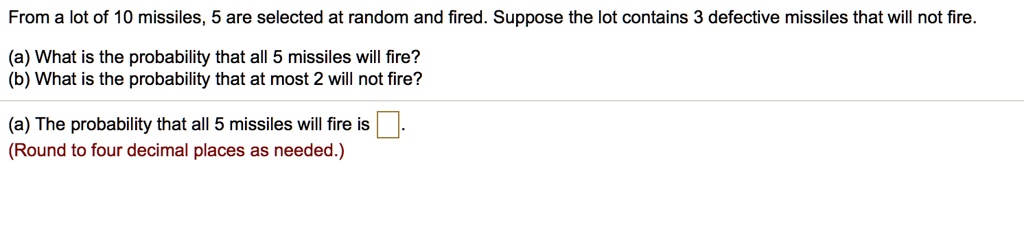 SOLVED: From a lot of 10 missiles, 5 are selected at random and fired. Suppose the lot contains ...