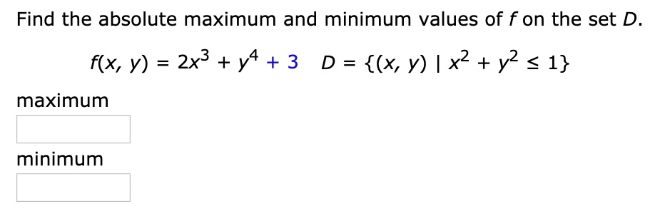 find the absolute maximum and minimum values of f on the set d fx y 2x3 y4 3 d x y x2 y2 1 ...
