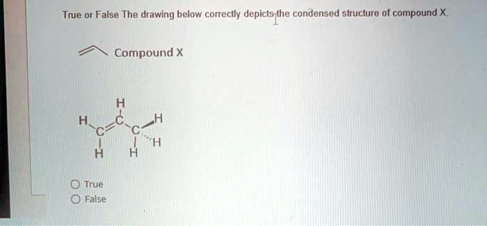 SOLVED: True or False? The drawing below correctly depicts the condensed structure of compound X ...