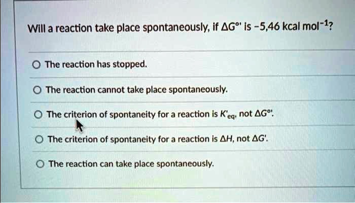 SOLVED: Will a reaction take place spontaneously, if Î”G is -5.46 kcal ...