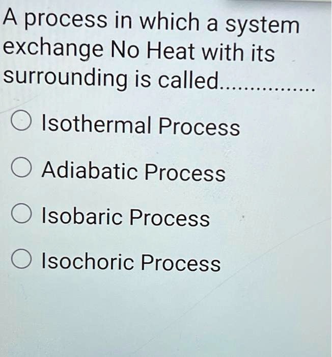 SOLVED: A process in which a system exchange No Heat with its surrounding is called. Isothermal ...