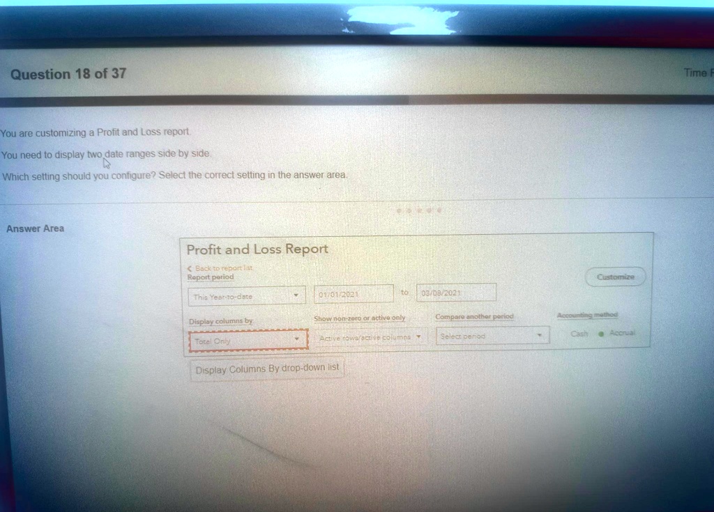 Question 18 of 37 You are customizing a Profit and Loss report. You ...