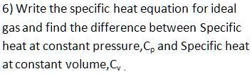 6) Write the specific heat equation for ideal gas and find the ...