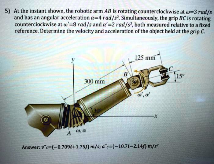 5) At the instant shown, the robotic arm AB is rotating counterclockwise at ω=3 rad/s and has an ...