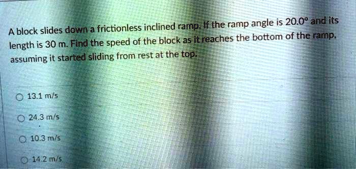 A block slides down a frictionless inclined ramp. If the ramp angle is 20.0° and its length is ...
