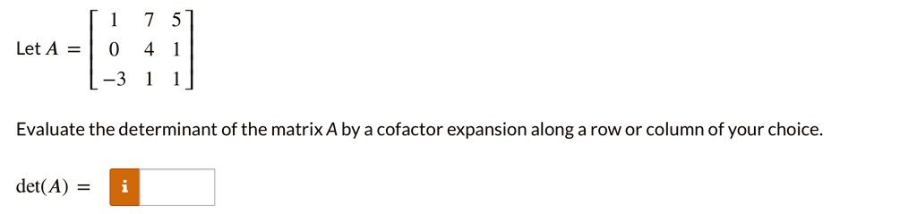 SOLVED: 1 7 5 LetA= 0 4 1 Evaluate the determinant of the matrix A by a cofactor expansion along ...