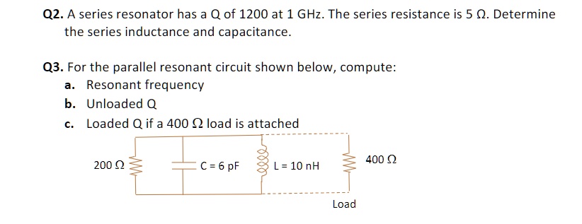 Q2. A series resonator has a Q of 1200 at 1 GHz. The series resistance is 5 Ω. Determine the ...