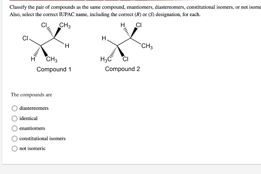classify the pair of compounds as the same compound enantiomers diastereomers constitutional ...