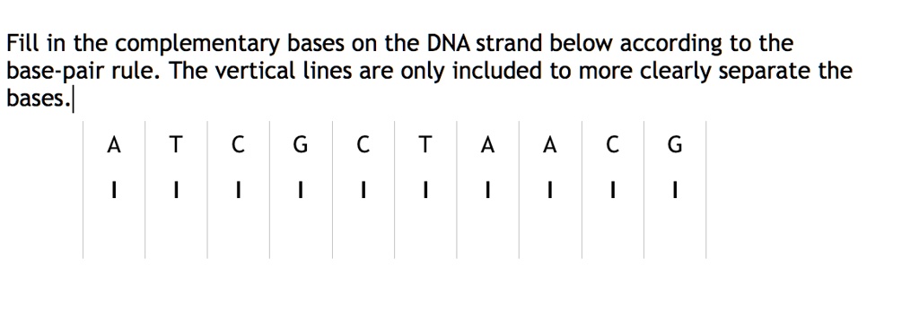 SOLVED: Fill in the complementary bases on the DNA strand below ...
