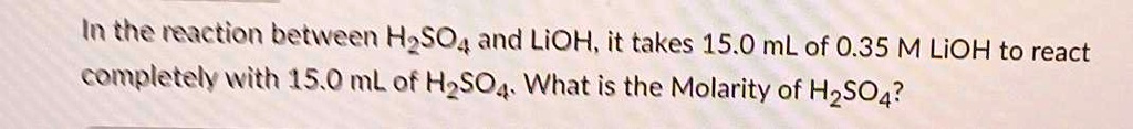 In the reaction between H2SO4 and LiOH, it takes 15.0 mL of 0.35 M LiOH ...