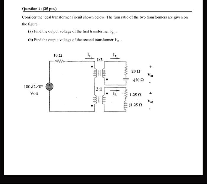 SOLVED: Text: Question 4: (25 pts.) Consider the ideal transformer circuit shown below. The turn ...