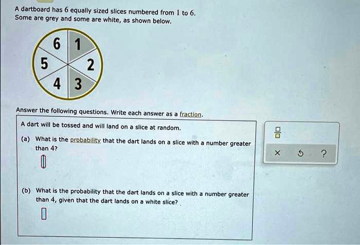 SOLVED: A dartboard has 6 equally sized slices numbered from 1 to 6. Some are grey and some are ...