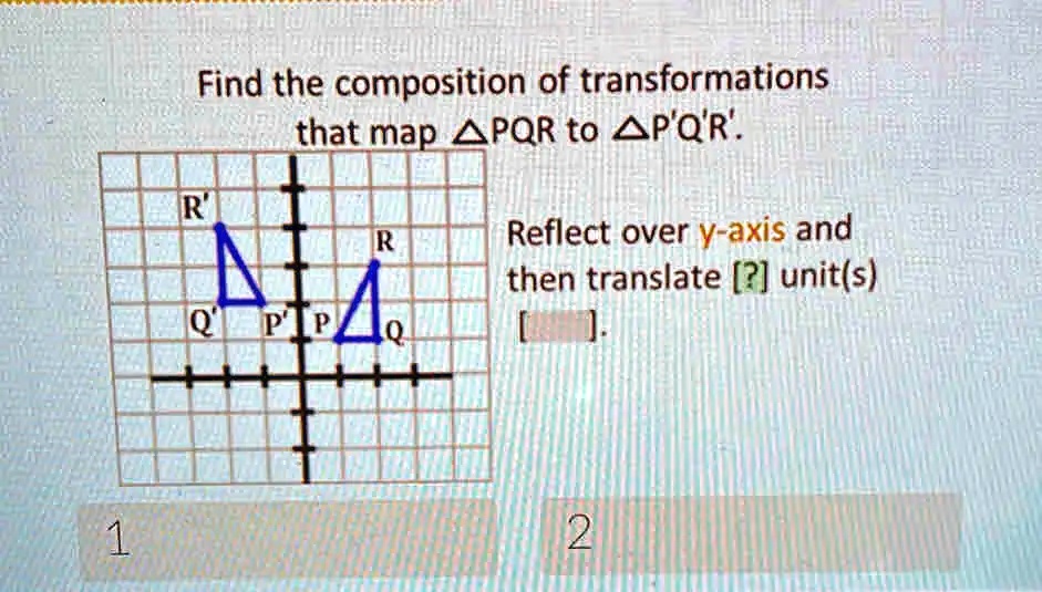 Find the composition of transformations that map PQR to P'Q'R'. Reflect over y-axis and then ...