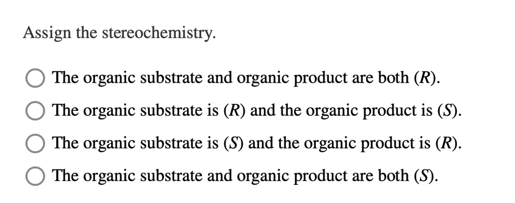 SOLVED: Assign the stereochemistry: The organic substrate and organic product are both (R). The ...