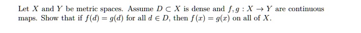 SOLVED: Let X and Y be metric spaces. Assume D C X is dense and f,g : X - Y are continuous maps ...