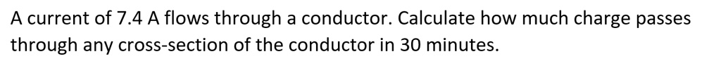 A current of 7.4 A flows through a conductor. Calculate how much charge ...