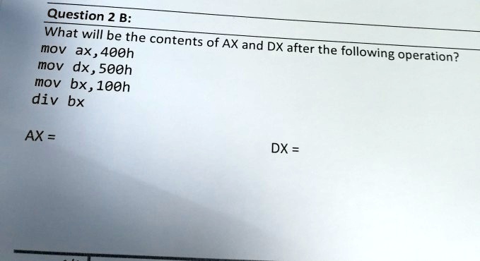 Assembly Question 2 B: mov ax,400h What will be the contents of AX and DX after the following ...