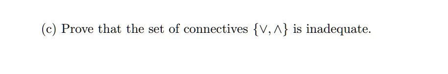 SOLVED: Prove that the set of connectives V, ^ is inadequate: