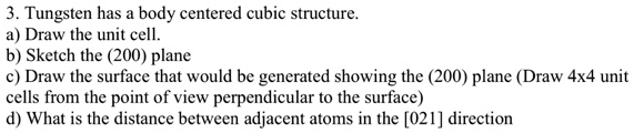 SOLVED: Tungsten has body centered cubic structure a) Draw the unit ...
