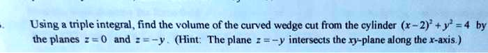 SOLVED: Using triple integral , find the volume of the curved wedge cut from the cylinder (x-2 ...