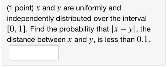 (1 point) x and y are uniformly and independently distributed over the interval [0, 1]. Find the ...
