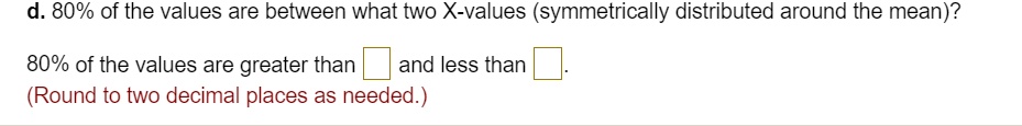 d 80 of the values are between what two x values symmetrically distributed around the mean 80 of ...
