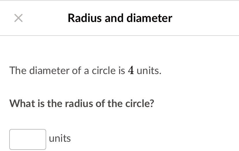 Radius and diameter The diameter of a circle is 4 units. What is the radius of the circle? units