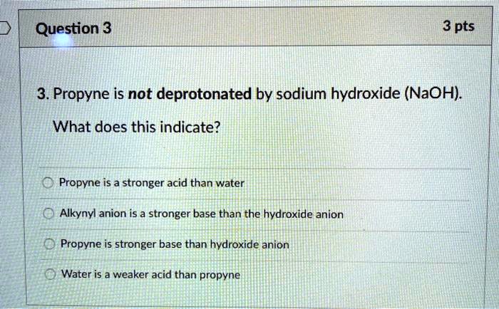 Question 3 3 pts 3. Propyne is not deprotonated by sodium hydroxide ...