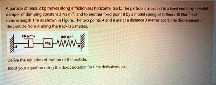 A particle of mass 2 kg moves along a frictionless horizontal track. The particle is attached to ...