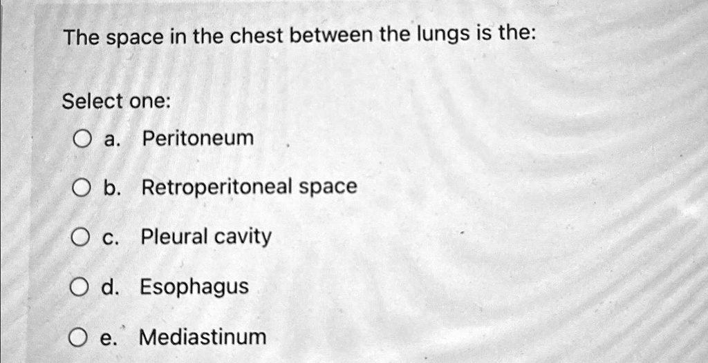 The space in the chest between the lungs is the: Select one: a ...