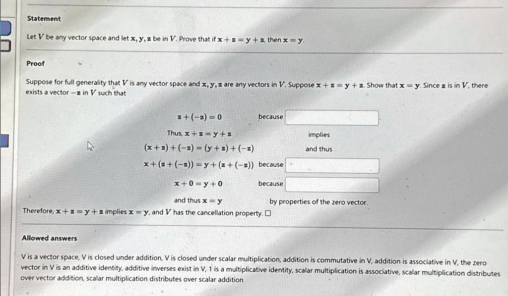 Statement: Let V be any vector space and let x, y, z be in V. Prove that if x + z = y + z, then ...