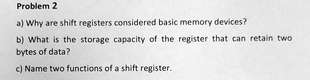 SOLVED: Problem 2 a) Why are shift registers considered basic memory devices? b) What is the ...