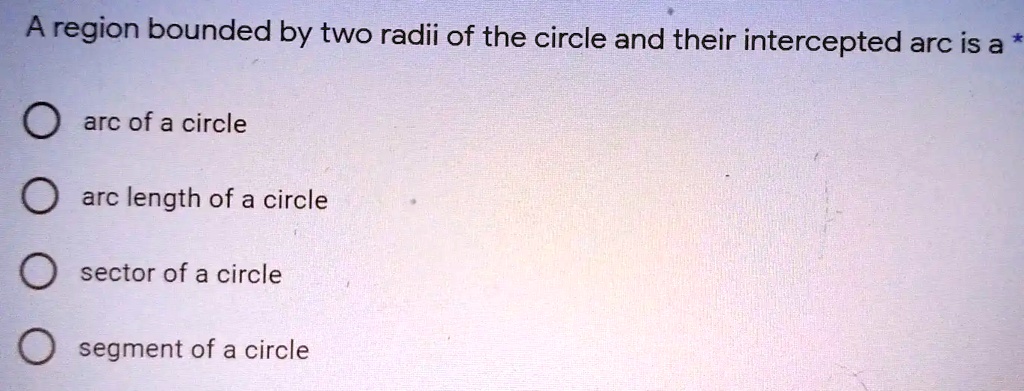 A region bounded by two radii of the circle and their intercepted arc is a arc of a circle arc ...