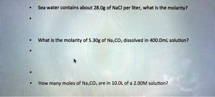 Sea water contains about 28.0g of NaCl per liter. What is the molarity? What is the molarity of ...