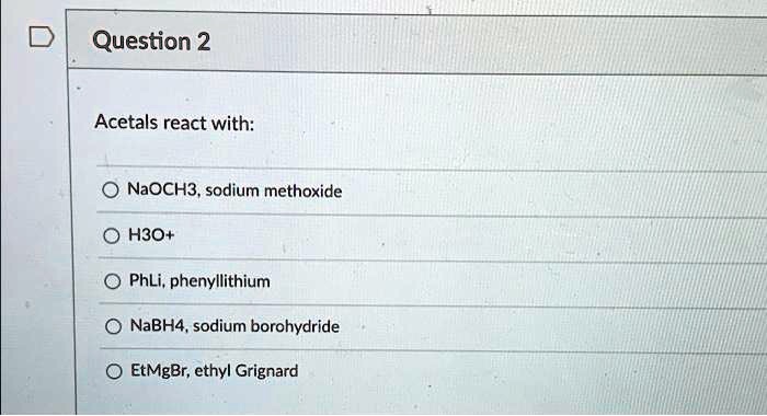 SOLVED: Question 2 Acetals react with: NaOCH3, sodium methoxide H3o ...