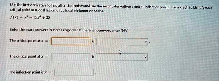 Use the first derivative to find all critical points and use the second derivative to find all ...