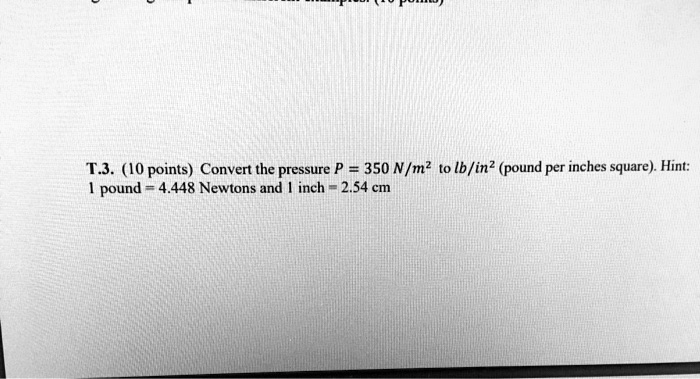 T.3. (10 points) Convert the pressure P = 350 N/m^2 to lb/in^2 (pound ...