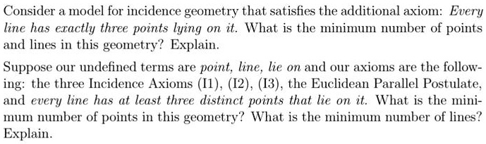 SOLVED: Consider a model for incidence geometry that satisfies the additional axiom: Every line ...